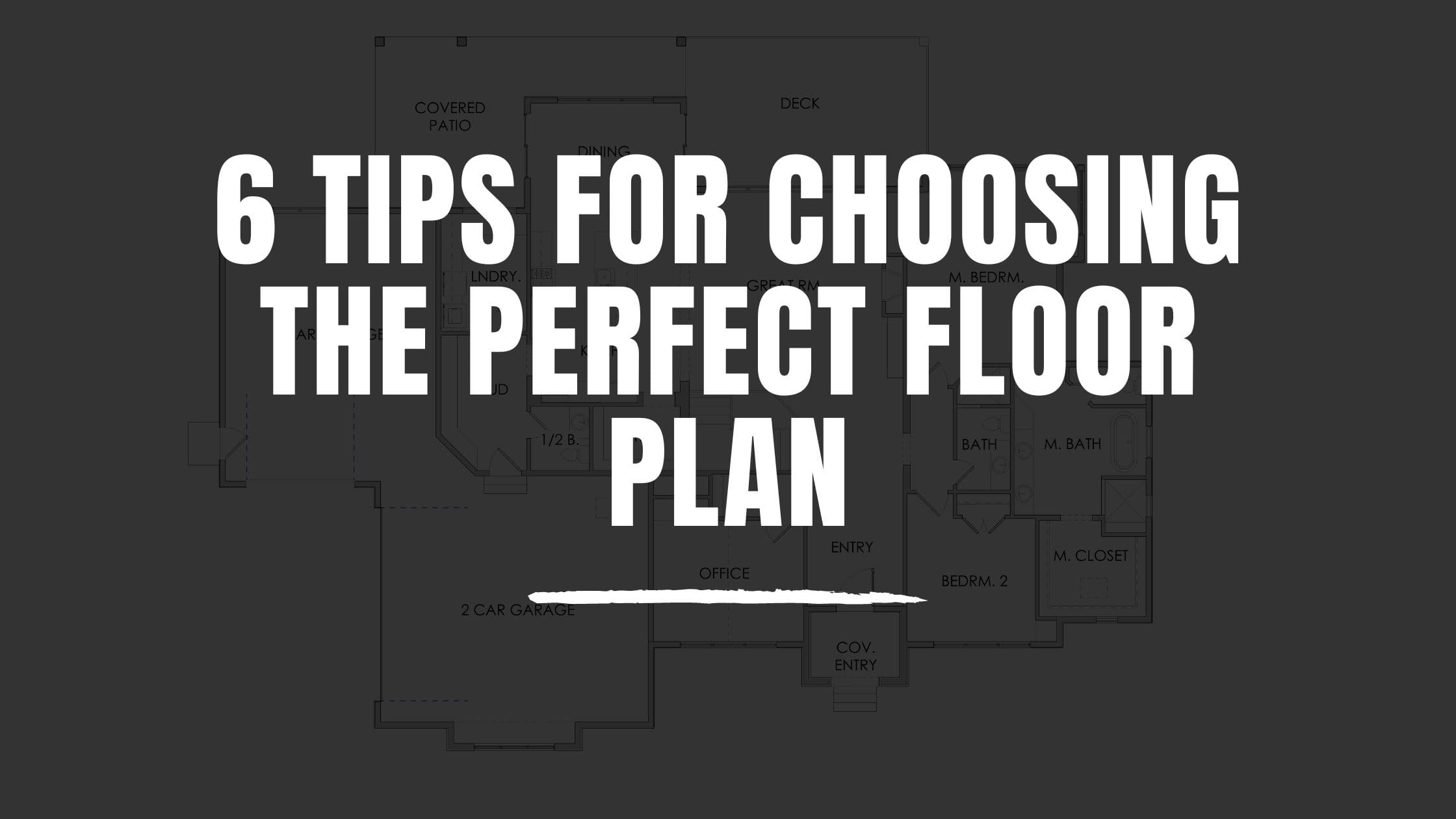 6 Tips for Choosing the Perfect Floor Plan 6 Tips for Choosing the Perfect Floor Plan